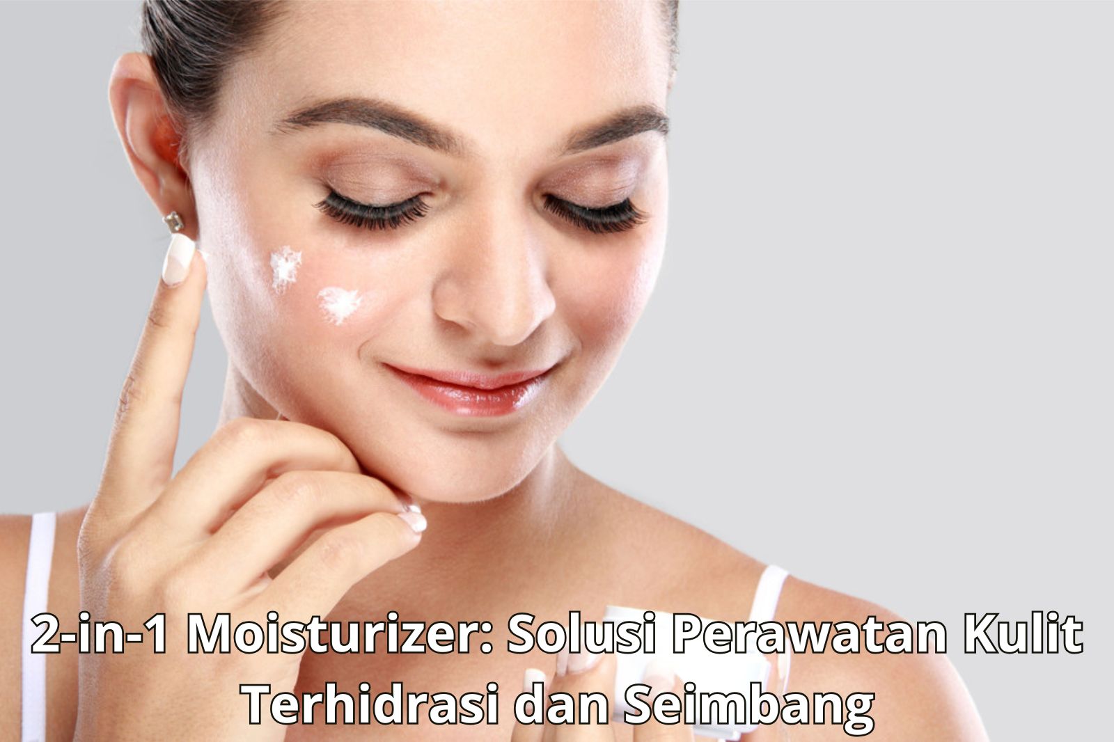 2-in-1 Moisturizer: Solusi Perawatan Kulit Terhidrasi dan Seimbang ...