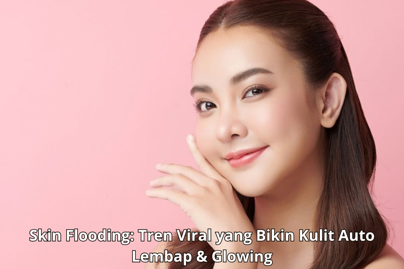 Skin Flooding: Tren Viral yang Bikin Kulit Auto Lembap & Glowing - News ...